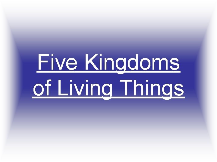 Five Kingdoms of Living Things Scientists divide all