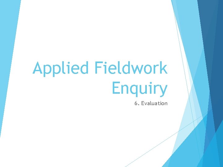 Applied Fieldwork Enquiry 6 Evaluation The six stages