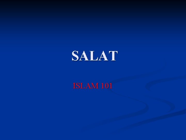 SALAT ISLAM 101 SALAT is the pillar of