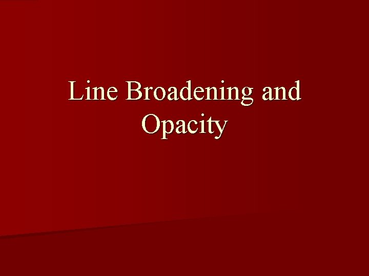 Line Broadening and Opacity Line Broadening and Opacity