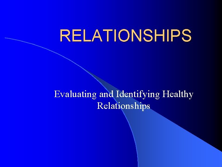 RELATIONSHIPS Evaluating and Identifying Healthy Relationships Some ...