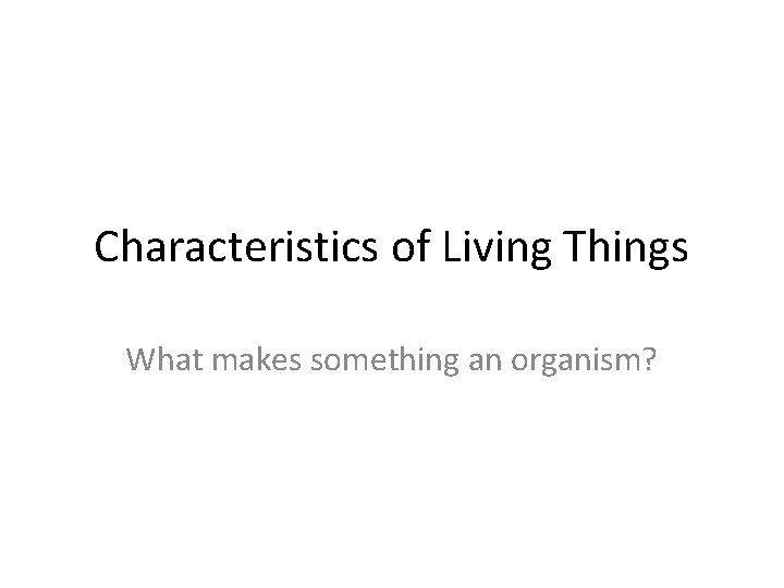 Characteristics of Living Things What makes something an
