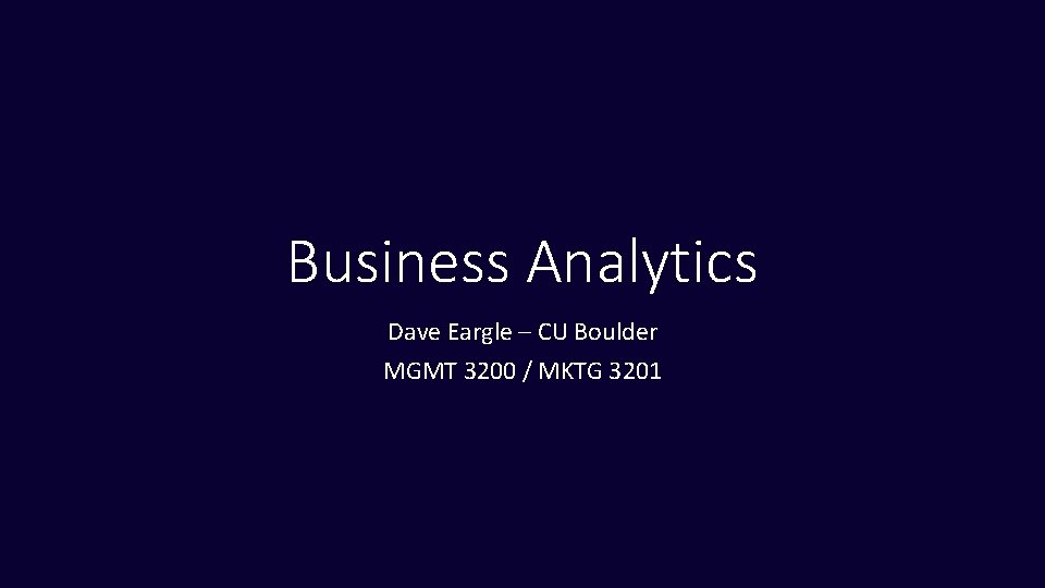Business Analytics Dave Eargle CU Boulder MGMT 3200