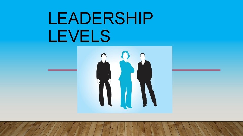 LEADERSHIP LEVELS LEADERSHIP The act of inspiring subordinates