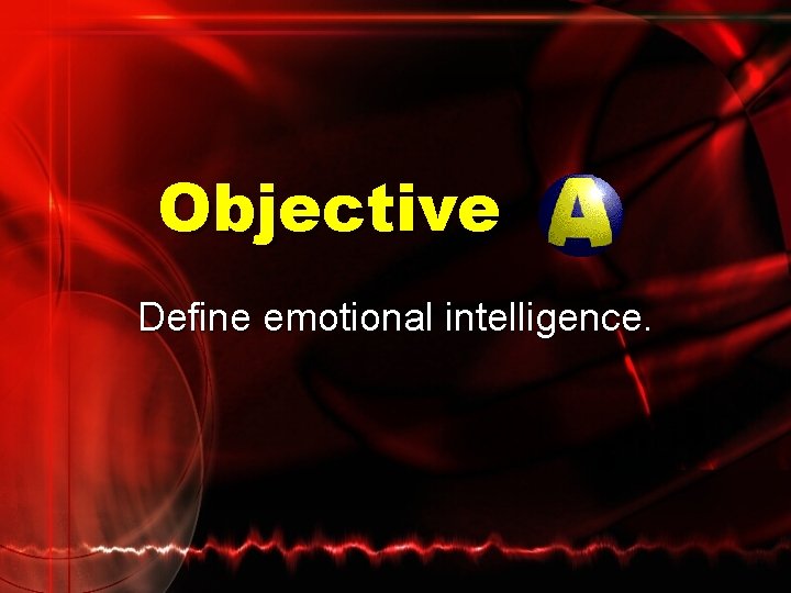 Emotional Intelligence LAP 6 Objectives Define emotional intelligence