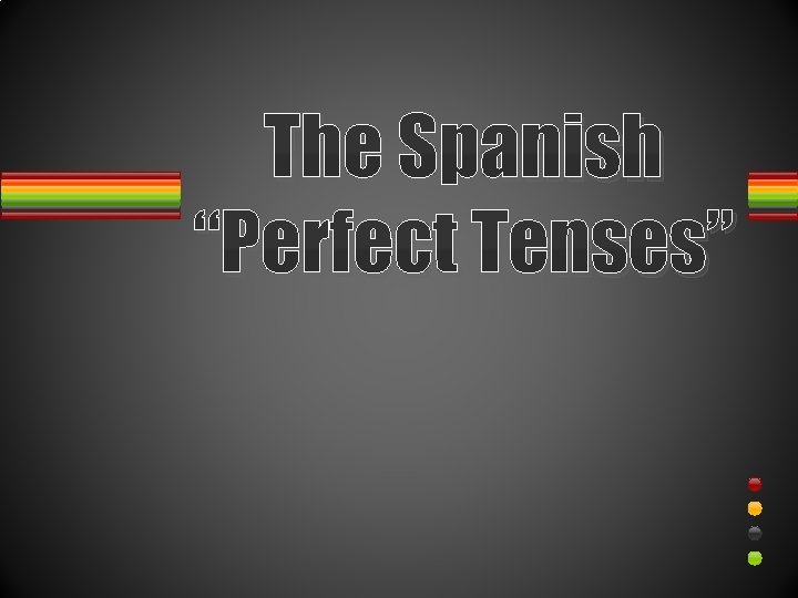 The Spanish Perfect Tenses What is a perfect