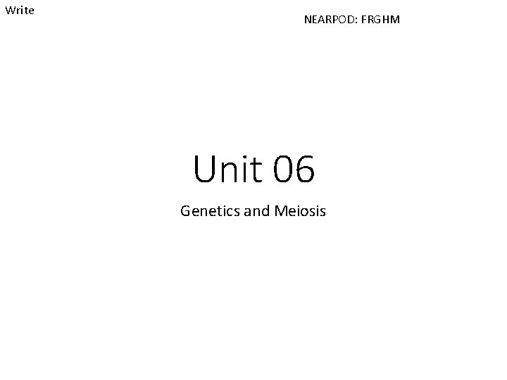 Write NEARPOD FRGHM Unit 06 Genetics and Meiosis