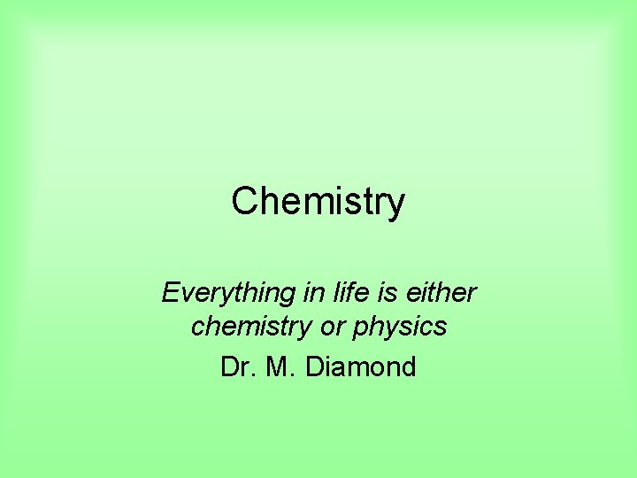 Chemistry Everything in life is either chemistry or
