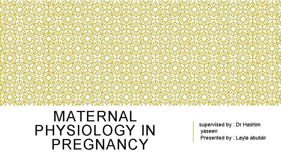 MATERNAL PHYSIOLOGY IN PREGNANCY supervised by Dr Hashim