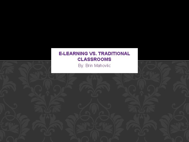 ELEARNING VS TRADITIONAL CLASSROOMS By Brin Mahovlic CLASSROOMS