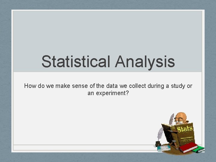Statistical Analysis How do we make sense of