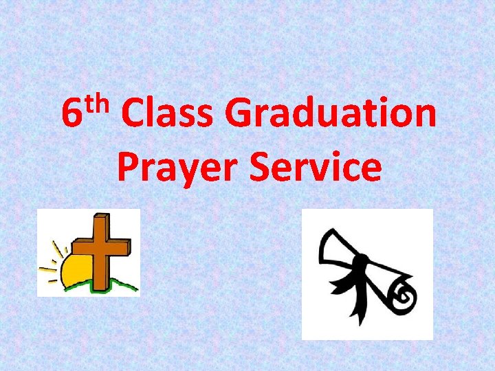 th 6 Class Graduation Prayer Service Let us