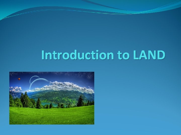 Introduction to LAND Goals for todays lesson Recap