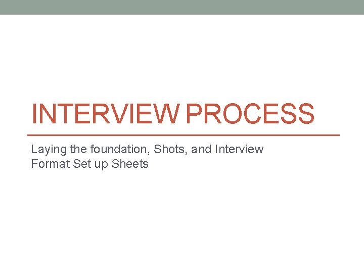 INTERVIEW PROCESS Laying the foundation Shots and Interview