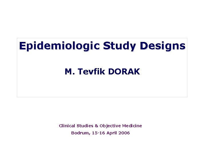 Epidemiologic Study Designs M Tevfik DORAK Clinical Studies