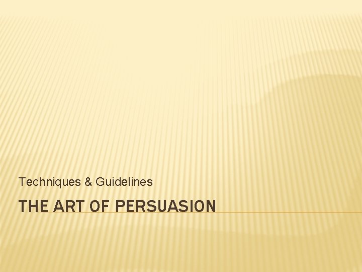 Techniques Guidelines THE ART OF PERSUASION CONSIDER THIS