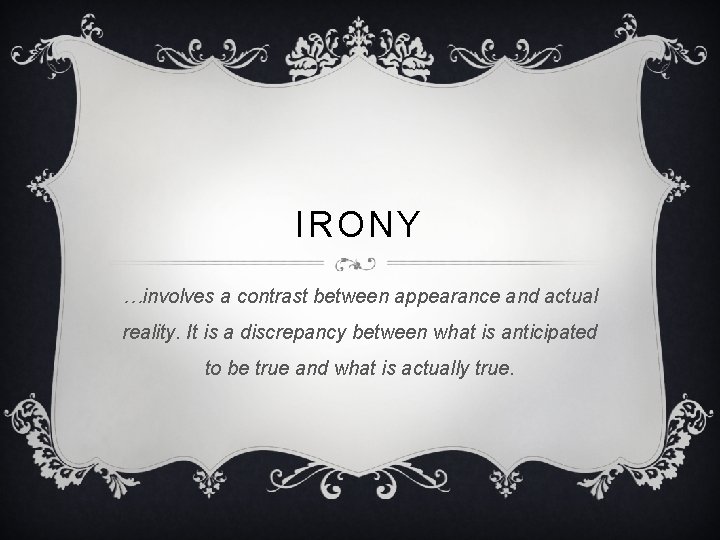 IRONY involves a contrast between appearance and actual