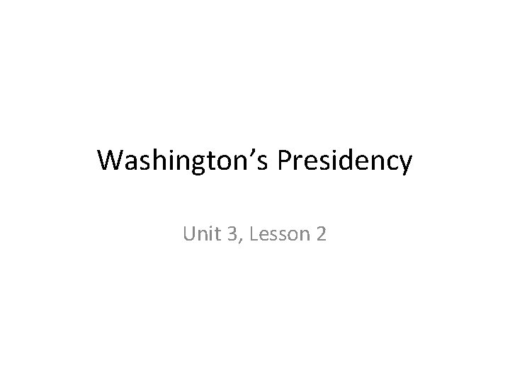 Washingtons Presidency Unit 3 Lesson 2 Essential Idea