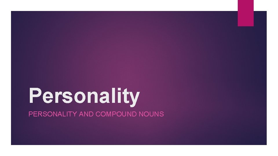 Personality PERSONALITY AND COMPOUND NOUNS Who do you