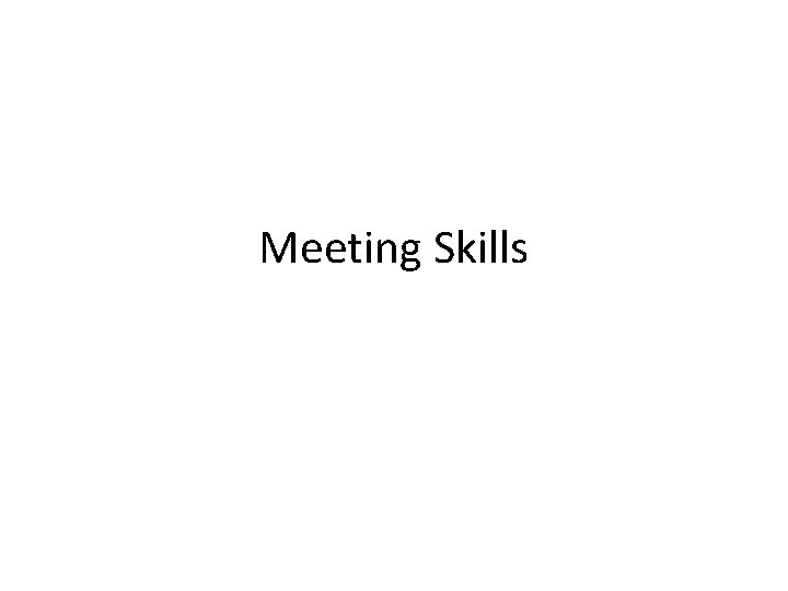 Meeting Skills Meeting Skills Processes how Roles who