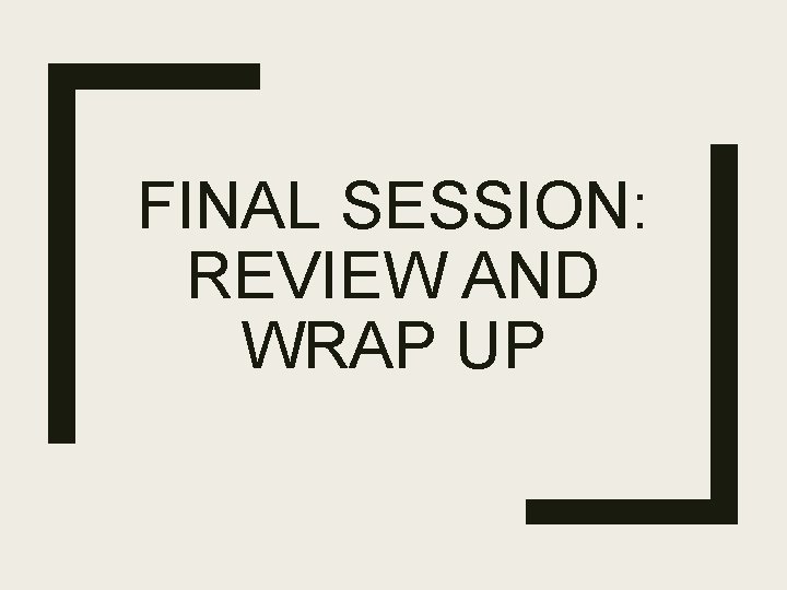 FINAL SESSION REVIEW AND WRAP UP Review Thoughts