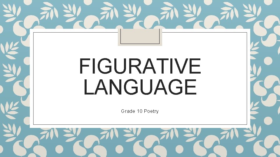 FIGURATIVE LANGUAGE Grade 10 Poetry What is figurative