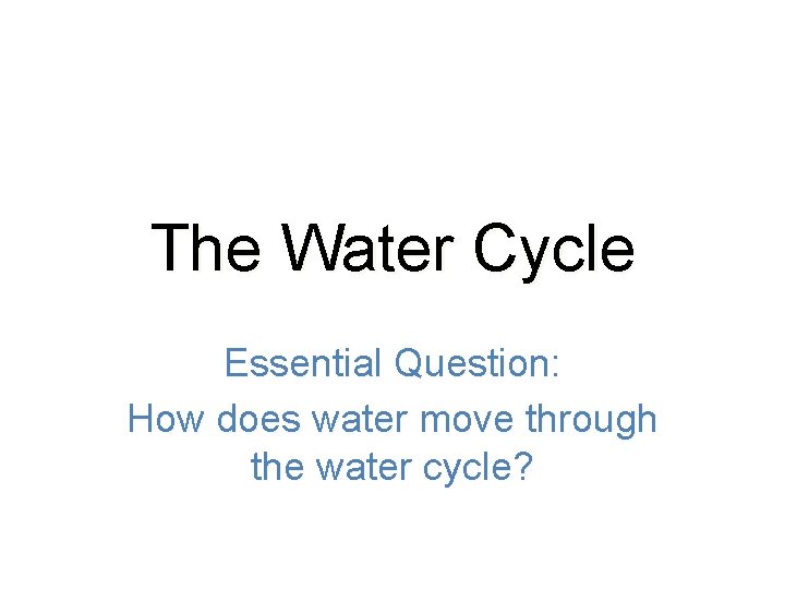 The Water Cycle Essential Question How does water