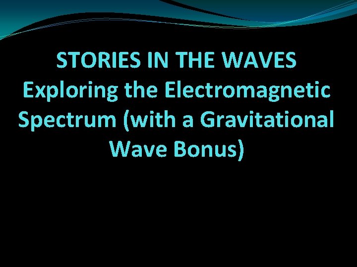 STORIES IN THE WAVES Exploring the Electromagnetic Spectrum