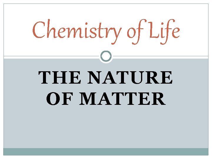 Chemistry of Life THE NATURE OF MATTER What
