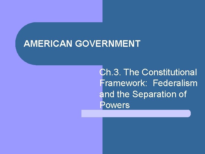 AMERICAN GOVERNMENT Ch 3 The Constitutional Framework Federalism