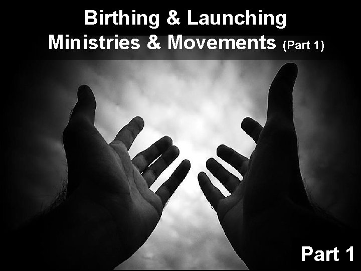 Birthing Launching Ministries Movements Part 1 Part 1
