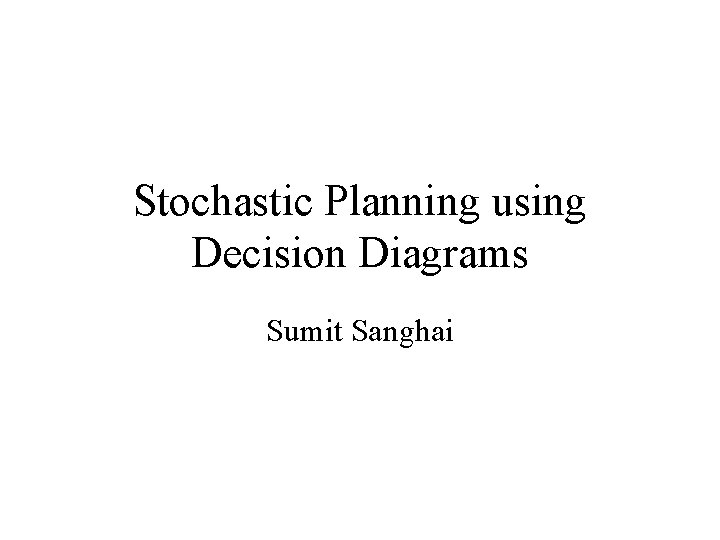 Stochastic Planning using Decision Diagrams Sumit Sanghai Stochastic