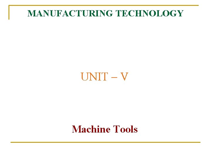 MANUFACTURING TECHNOLOGY UNIT V Machine Tools Manufacturing Technology