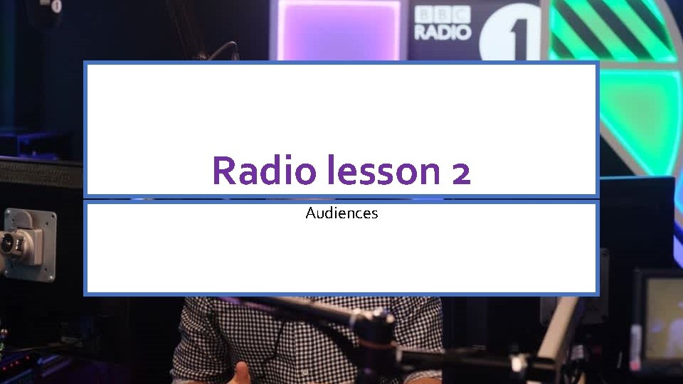 Radio lesson 2 Audiences Lesson aims To identify