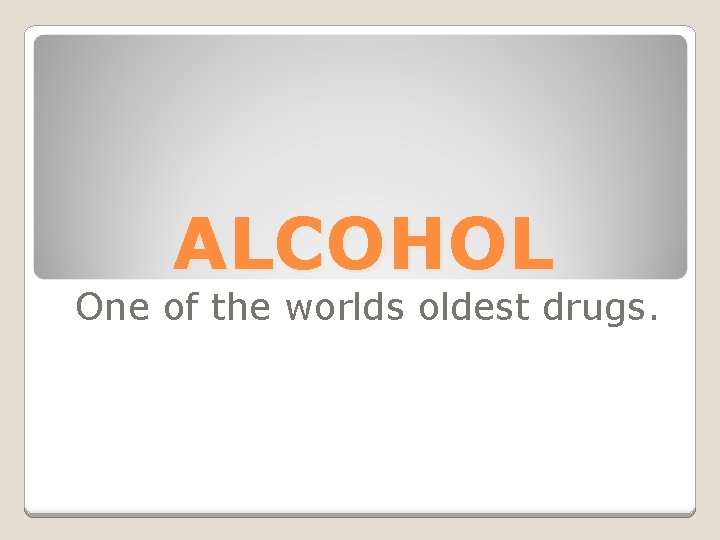 ALCOHOL One of the worlds oldest drugs Alcohol