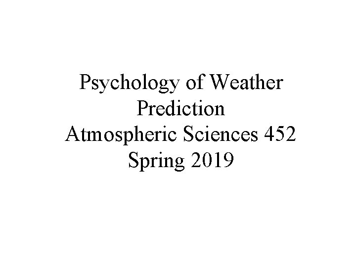 Psychology of Weather Prediction Atmospheric Sciences 452 Spring