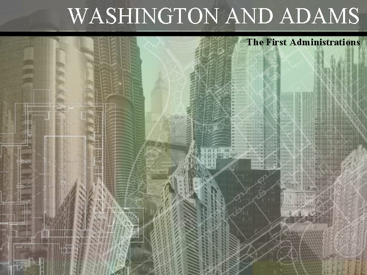 WASHINGTON AND ADAMS The First Administrations Washingtons Administration