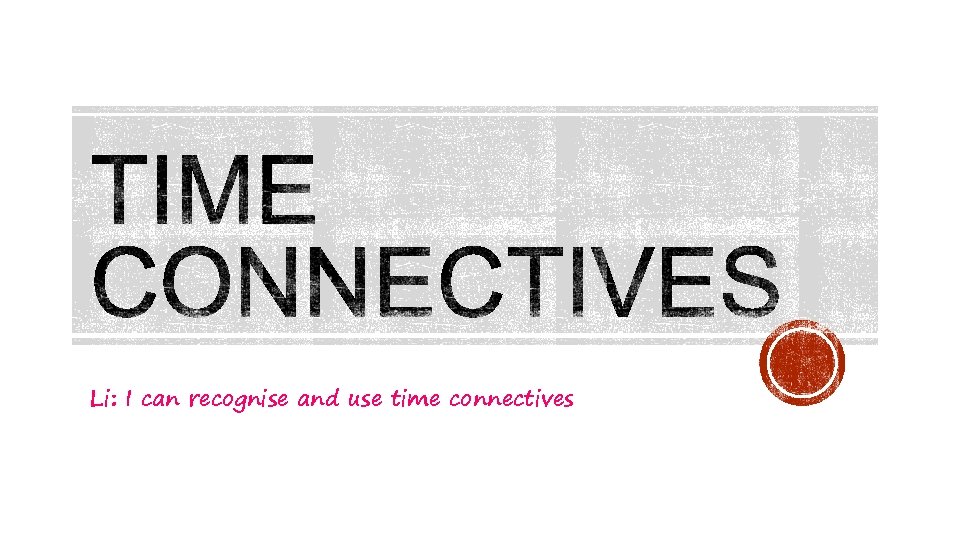 Li I can recognise and use time connectives