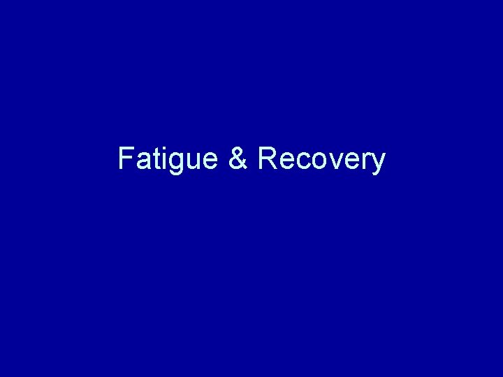 Fatigue Recovery Causes of Fatigue Depletion of energy