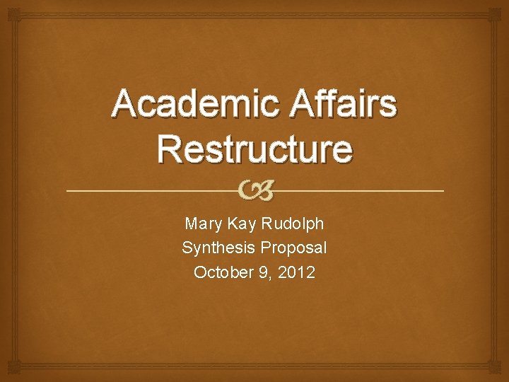 Academic Affairs Restructure Mary Kay Rudolph Synthesis Proposal