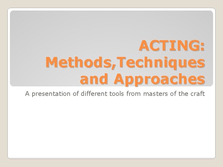 ACTING Methods Techniques and Approaches A presentation of