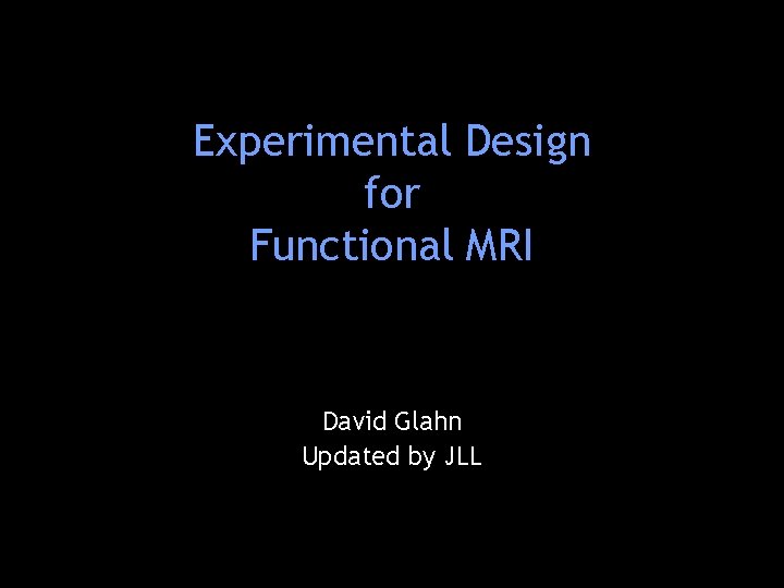 Experimental Design for Functional MRI David Glahn Updated