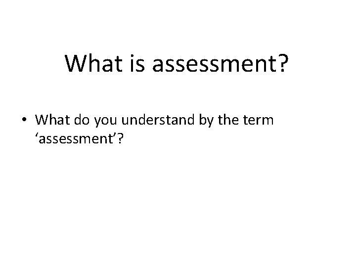 Assessment Neil Denby What is assessment What do