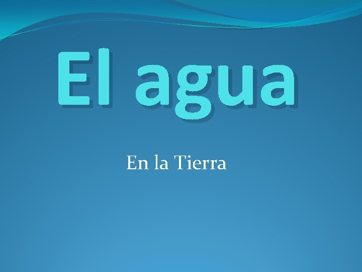El agua En la Tierra El agua es