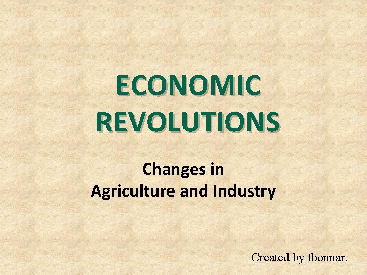 ECONOMIC REVOLUTIONS Changes in Agriculture and Industry Created