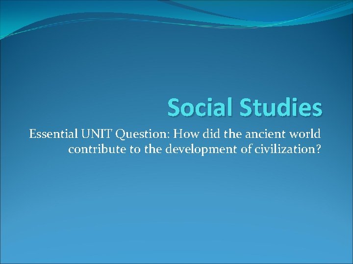 Social Studies Essential UNIT Question How did the