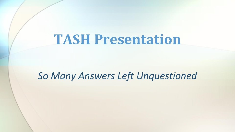 TASH Presentation So Many Answers Left Unquestioned Our