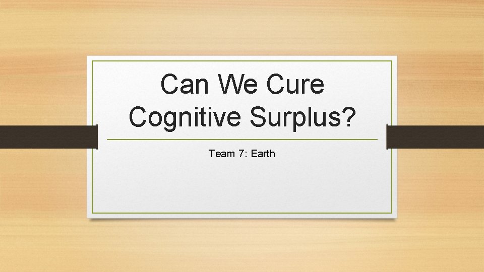 Can We Cure Cognitive Surplus Team 7 Earth