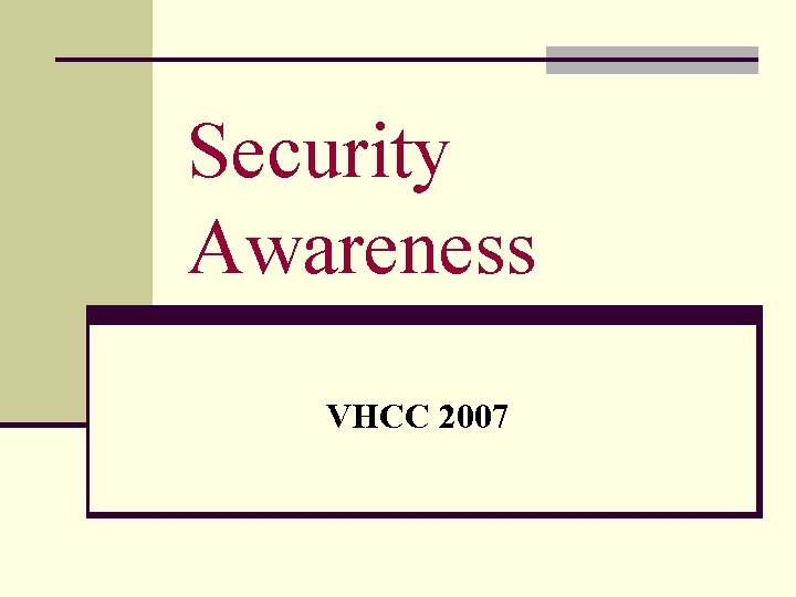 Security Awareness VHCC 2007 Why me What do