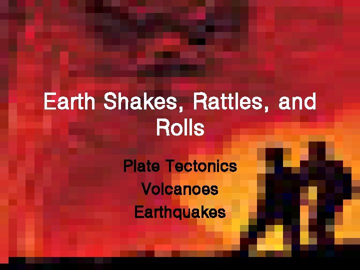 Earth Shakes Rattles and Rolls Plate Tectonics Volcanoes